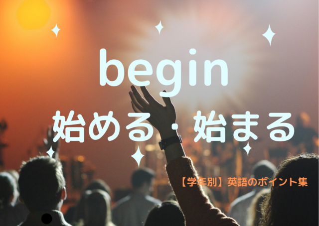 begin「始める」「始まる」｜【学年別】英語のポイント集