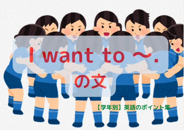 I want to ～. の文｜【学年別】英語のポイント集