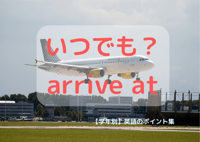 いつでも？ arrive at ～｜【学年別】英語のポイント集